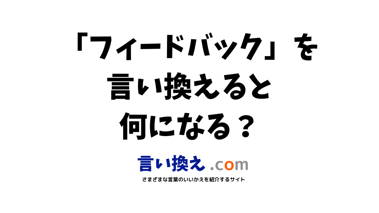 フィードバックの言い換え語のおすすめは？ビジネスやカジュアルに使える類義語のまとめ！ | 言い換えドットコム