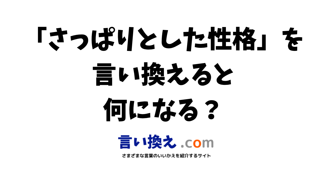 さっぱりとした性格の言い換え語のおすすめは?ビジネスやカジュアルに使える類義語のまとめ! 言い換えドットコム