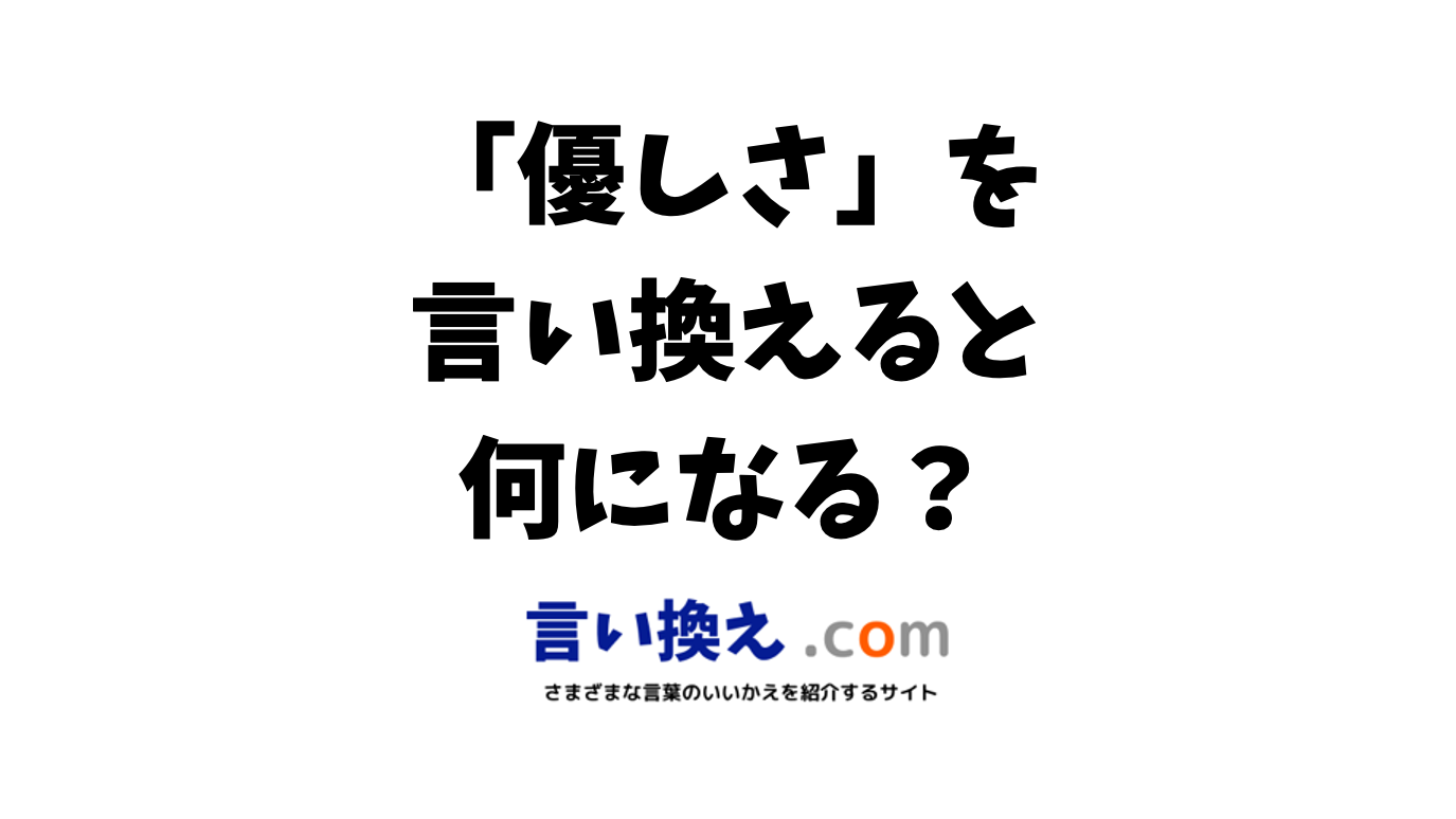 優しさの言い換え語のおすすめは?ビジネスやカジュアルに使える類義語のまとめ! 言い換えドットコム