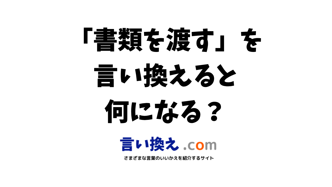 書類を渡すの言い換え語のおすすめは？ビジネスやカジュアルに使える類義語のまとめ！ | 言い換えドットコム