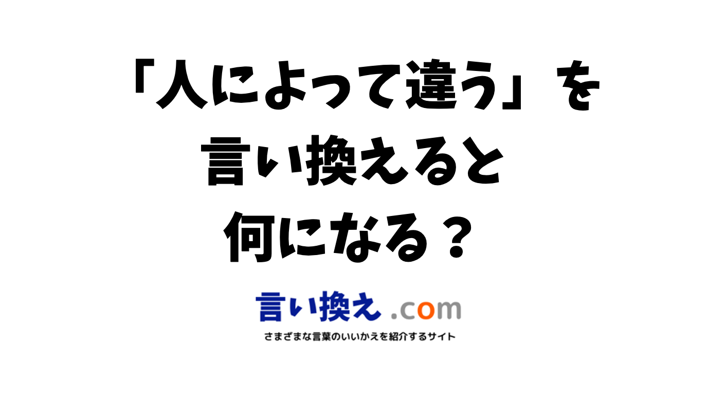人によって違うの言い換え語のおすすめは?ビジネスやカジュアルに使える類義語のまとめ! 言い換えドットコム